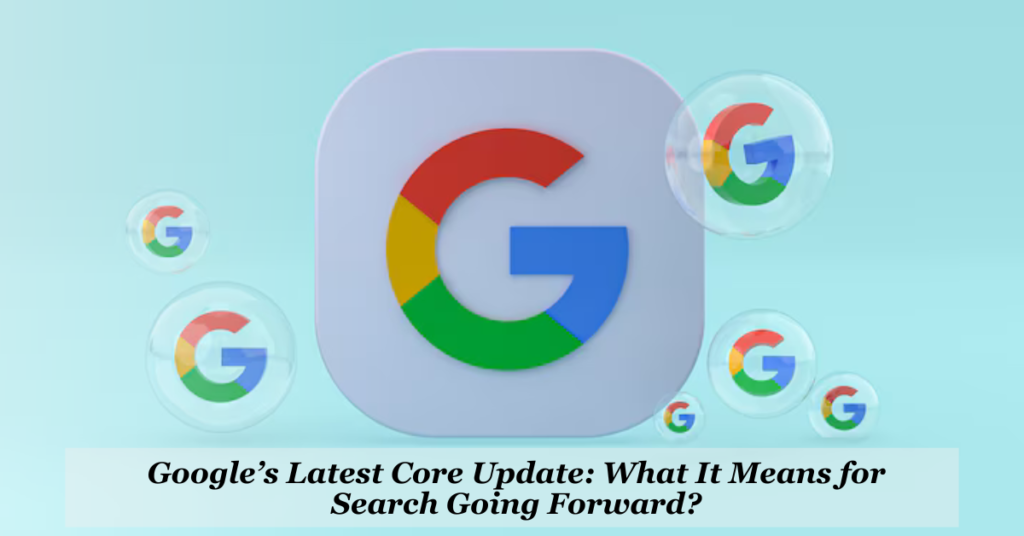 Google’s Latest Core Update: What It Means for Search?